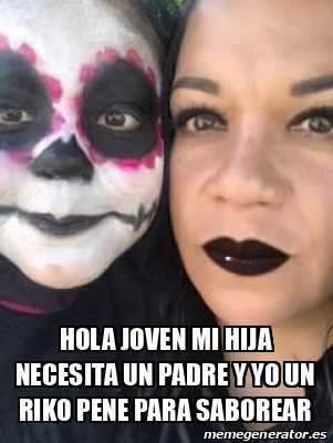 Meme Personalizado - Hola joven mi hija necesita un padre y yo un riko ...