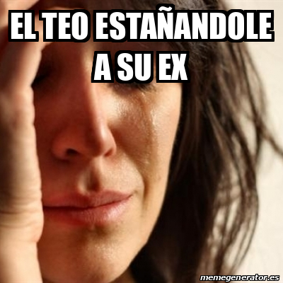 Meme Problems - el teo estañandole a su ex - 32061386