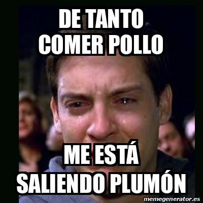 Meme crying peter parker - De tanto comer pollo me está saliendo plumón ...