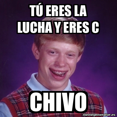 Meme Bad Luck Brian - Tú eres la lucha y eres c Chivo - 32061985