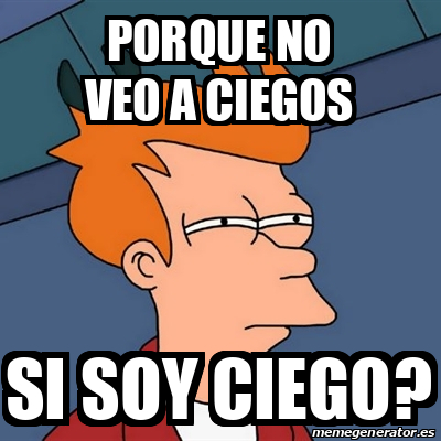 Meme Futurama Fry - pORQUE NO VEO A CIEGOS SI SOY CIEGO? - 32062035