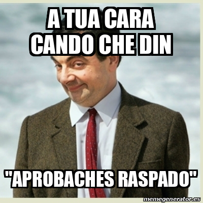 Meme Mr Bean - A tua cara cando che din "Aprobaches raspado" - 32062179