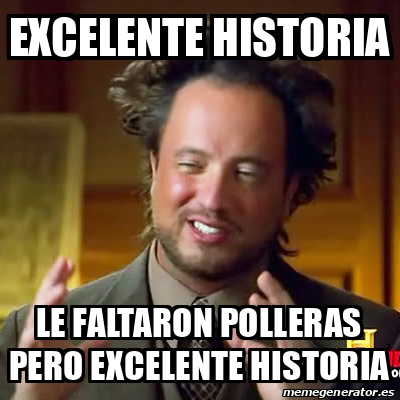 Meme Ancient Aliens - Excelente historia Le faltaron polleras pero ...