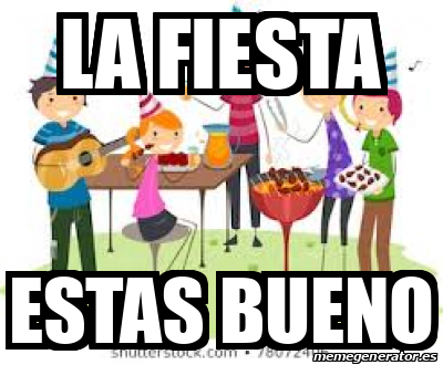 Meme Personalizado - lA FIESTA eSTAS BUENO - 32063296