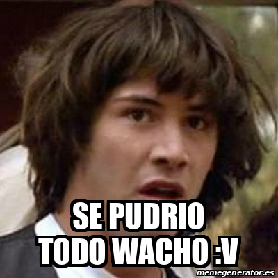 Meme Keanu Reeves - SE PUDRIO TODO WACHO :V - 32063302