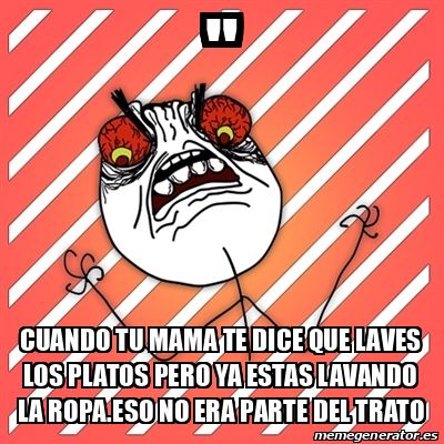 Meme I Hate - " cuando tu mama te dice que Laves los platos pero ya ...