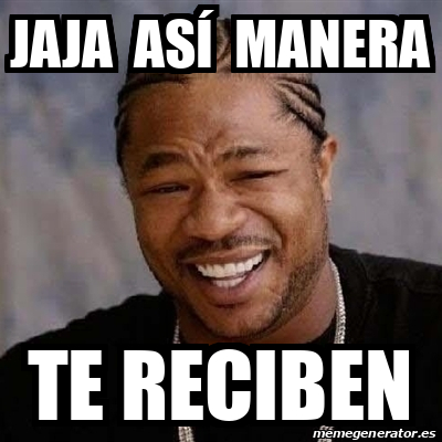 Meme Yo Dawg - Jaja así manera Te reciben - 32064531