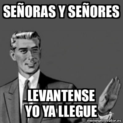 Meme Correction Guy - Señoras y señores levantense yo ya llegue - 32065111