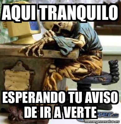 Meme Personalizado - Aqui tranquilo esperando tu aviso de ir a verte ...