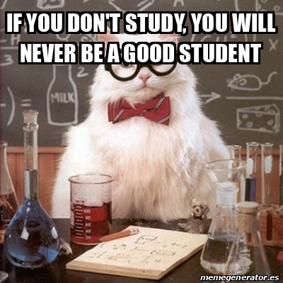 Meme Chemistry Cat - If you don't study, you will never be a good ...