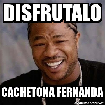 Meme Yo Dawg - disfrutalo cachetona fernanda - 32066718