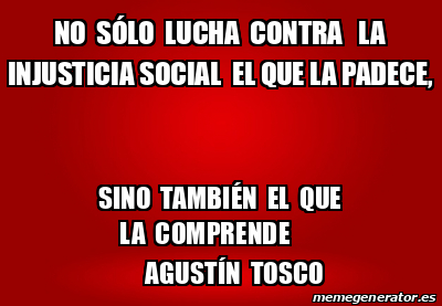 Meme Personalizado - NO SÓLO LUCHA CONTRA LA INJUSTICIA SOCIAL EL QUE ...