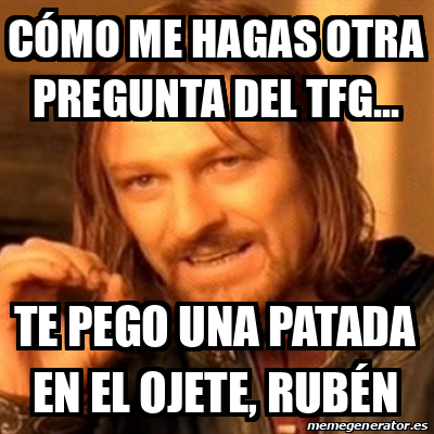 Meme Boromir - Cómo me hagas otra pregunta del TFG... Te pego una ...