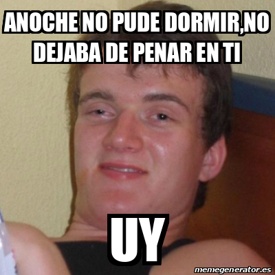 Meme Stoner Stanley - anoche no pude dormir,no dejaba de penar en ti uy ...