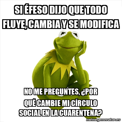 Meme Kermit the frog - Si Éfeso dijo que todo fluye, cambia y se ...