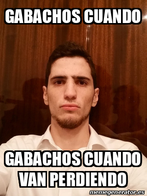 Meme Personalizado - Gabachos cuando Gabachos cuando van perdiendo ...