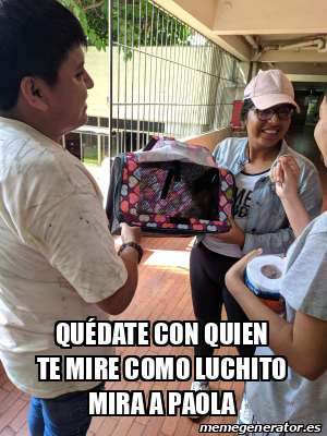 Meme Personalizado - Quédate con quien te mire como Luchito mira a ...