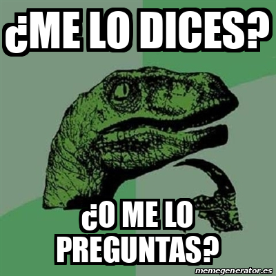 Meme Filosoraptor - ¿me lo dices? ¿o me lo preguntas? - 32068966