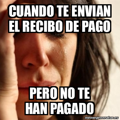 Meme Problems - Cuando te envian el recibo de pago pero no te han ...