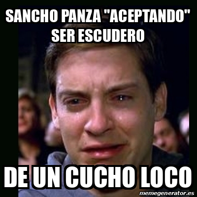 Meme crying peter parker - Sancho panza "aceptando" ser escudero De un ...