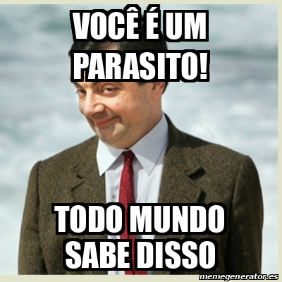 Meme Mr Bean - VOCÊ É UM PARASITO! TODO MUNDO SABE DISSO - 32070204