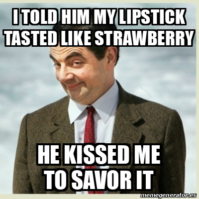 Meme Mr Bean - I told him my lipstick tasted like strawberry he kissed ...
