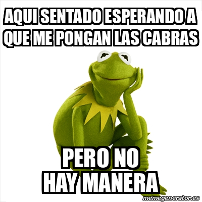 Meme Kermit the frog - aqui sentado esperando a que me pongan las ...
