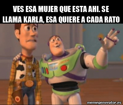 Meme Personalizado - Ves esa mujer que esta ahi. Se llama Karla, esa ...