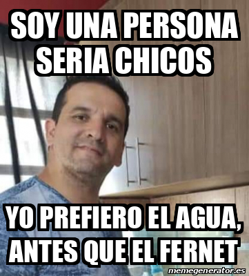 Meme Personalizado - Soy una persona seria chicos Yo prefiero el agua ...