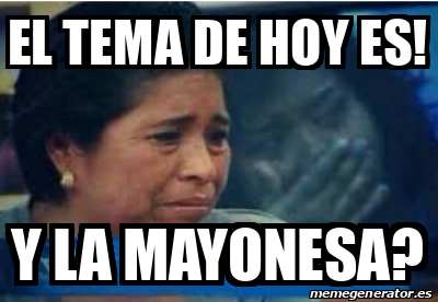 Meme Personalizado - El tema de hoy es! Y la mayonesa? - 32073302