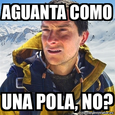 Meme Bear Grylls - aguanta como una pola, no? - 32073549
