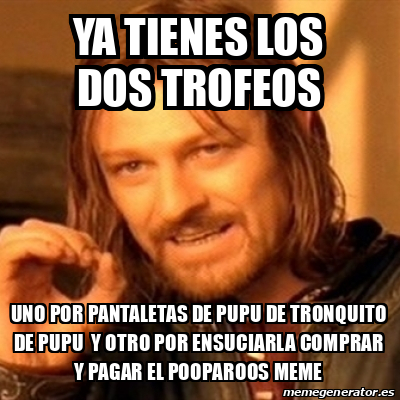 Meme Boromir - Ya tienes los dos trofeos Uno por pantaletas de pupu de ...
