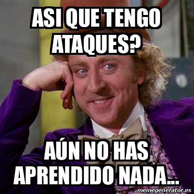 Meme Willy Wonka - aSI QUE TENGO ATAQUES? AÚN NO HAS APRENDIDO NADA ...