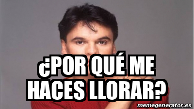 Meme Personalizado - ¿Por qué me haces llorar? - 32074787