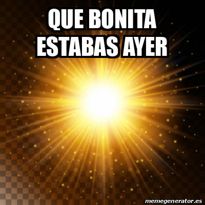 Meme Personalizado - Que bonita estabas ayer - 32075150