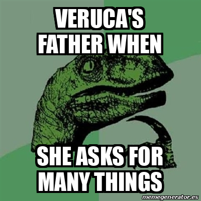 Meme Filosoraptor - Veruca's father when She asks for many things ...
