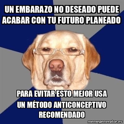 Meme Perro Racista - un embarazo no deseado puede acabar con tu futuro ...