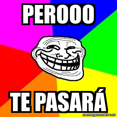 Meme Troll - Perooo Te pasará - 32075920