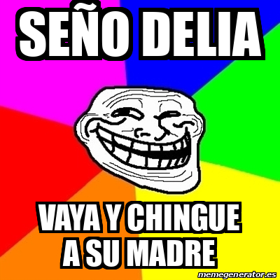 Meme Troll - SEño DELIA VAYA y Chingue a su madre - 32076390