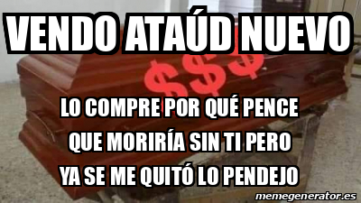 Meme Personalizado - Vendo ataúd nuevo Lo compre por qué pence que ...