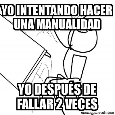 Meme Desk Flip Rage Guy - Yo intentando hacer una manualidad Yo después ...