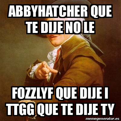 Meme Joseph Ducreux - Abbyhatcher que te dije no le Fozzlyf que dije i ...