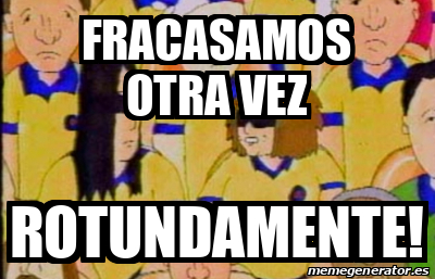 Meme Personalizado - Fracasamos otra vez ROTUNDAMENTE! - 32078840