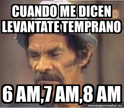 Meme Personalizado - cuando me dicen levantate temprano 6 AM,7 AM,8 AM ...