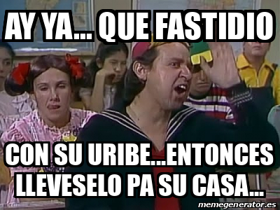 Meme Personalizado - ay ya... que fastidio con su uribe...entonces ...