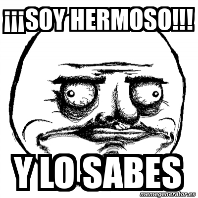 Meme Me Gusta - ¡¡¡soy hermoso!!! y lo sabes - 32079174