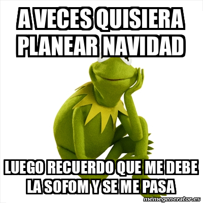 Meme Kermit the frog - a veces quisiera planear navidad luego recuerdo ...