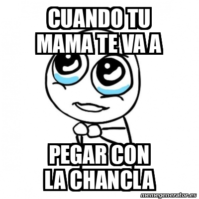 Meme Por favor - cuando tu mama te va a pegar con la chancla - 32080626