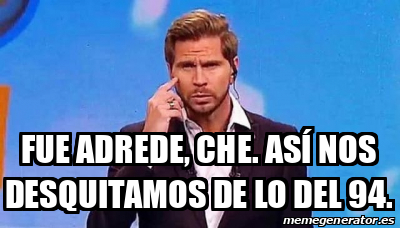 Meme Personalizado - fue adrede, che. así nos desquitamos de lo del 94 ...