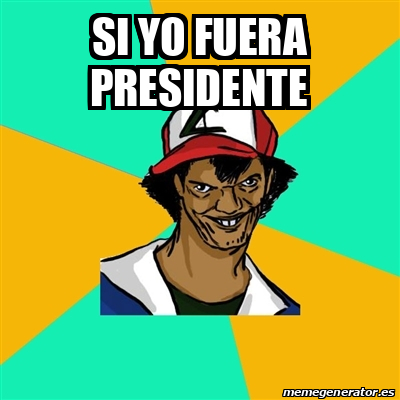Meme Ash Pedreiro - si yo fuera presidente - 32080847